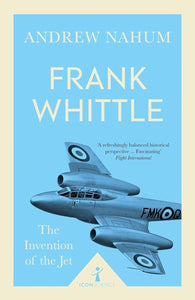 Frank Whittle: The Invention of the Jet; Andrew Nahum – The Secret ...